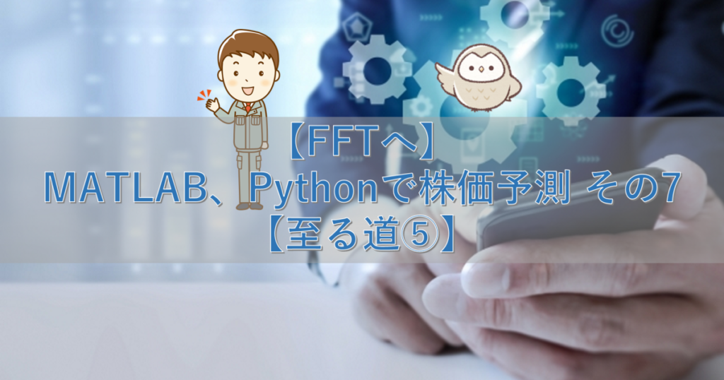 【fftへ】matlab、pythonで株価予測 その7【至る道⑤】 シミュレーションの世界に引きこもる部屋
