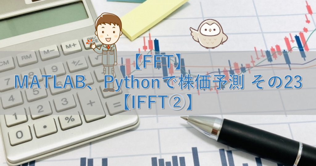 【FFT】MATLAB、Pythonで株価予測 その23【IFFT②】 | シミュレーションの世界に引きこもる部屋
