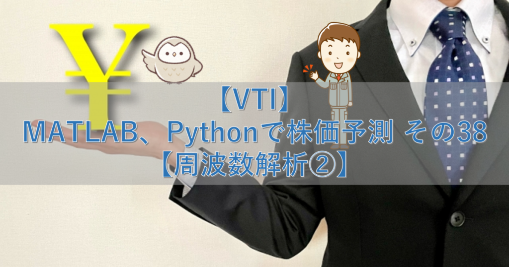 【VTI】MATLAB、Pythonで株価予測 その38【周波数解析②】 | シミュレーションの世界に引きこもる部屋