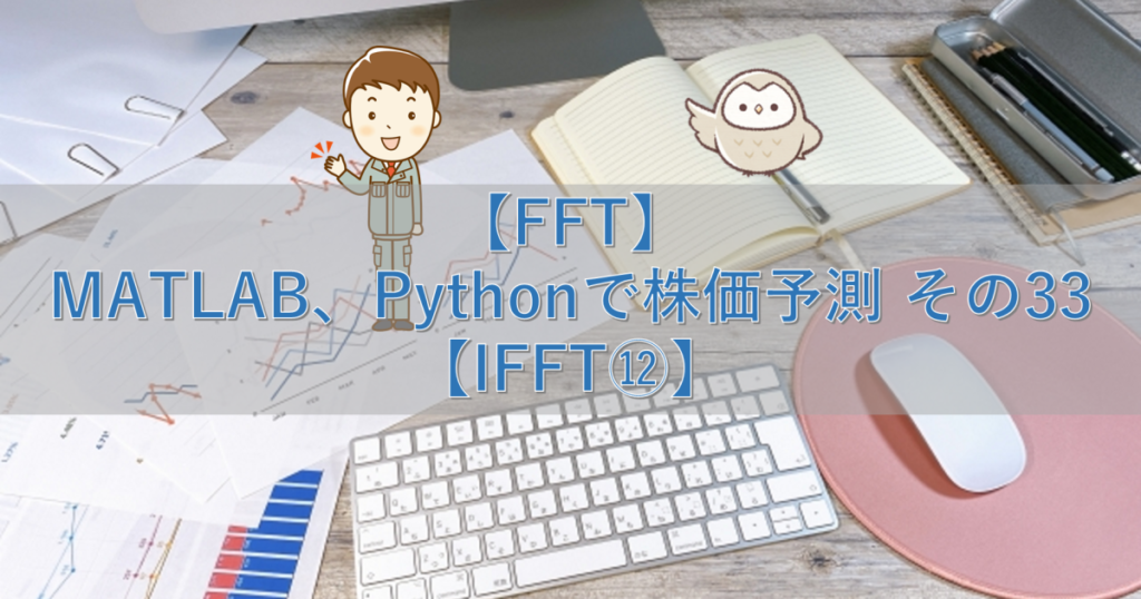 【FFT】MATLAB、Pythonで株価予測 その33【IFFT⑫】 | シミュレーションの世界に引きこもる部屋