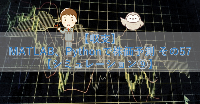 【収支】matlab、pythonで株価予測 その57【シミュレーション⑨】 シミュレーションの世界に引きこもる部屋