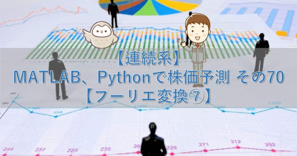 【連続系】matlab、pythonで株価予測 その70【フーリエ変換⑦】 シミュレーションの世界に引きこもる部屋