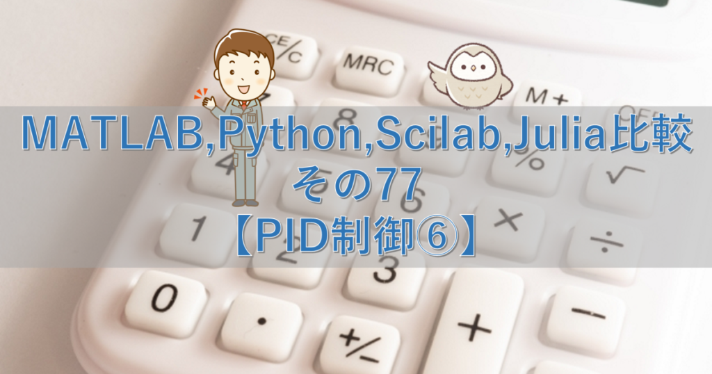 Matlabpythonscilabjulia比較 その77【pid制御⑥】 シミュレーションの世界に引きこもる部屋