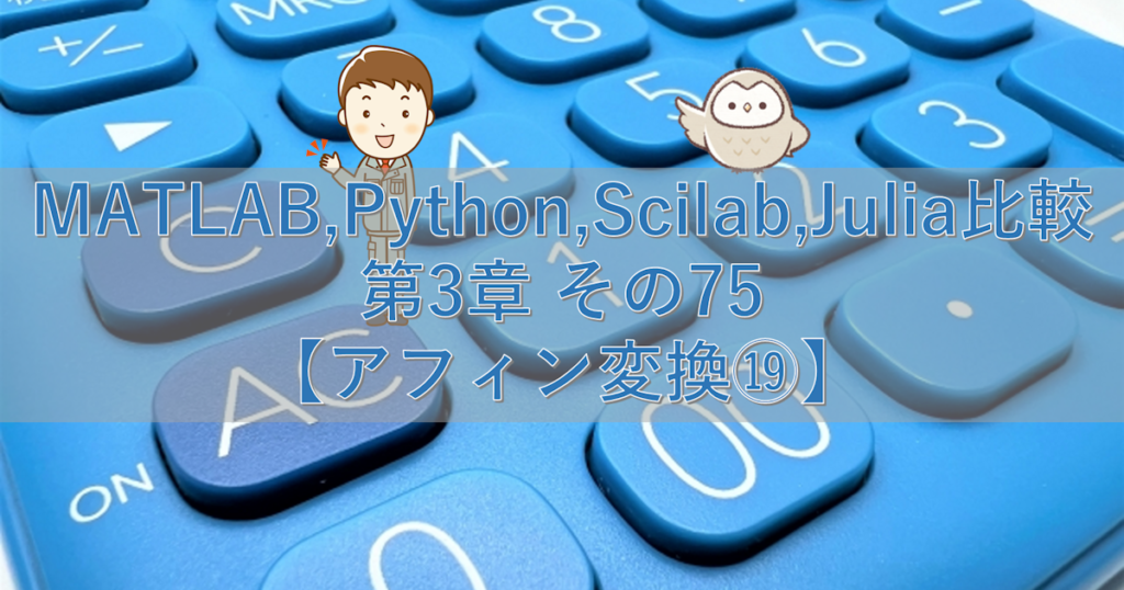 MATLAB,Python,Scilab,Julia比較 第3章 その75【アフィン変換⑲】 | シミュレーションの世界に引きこもる部屋