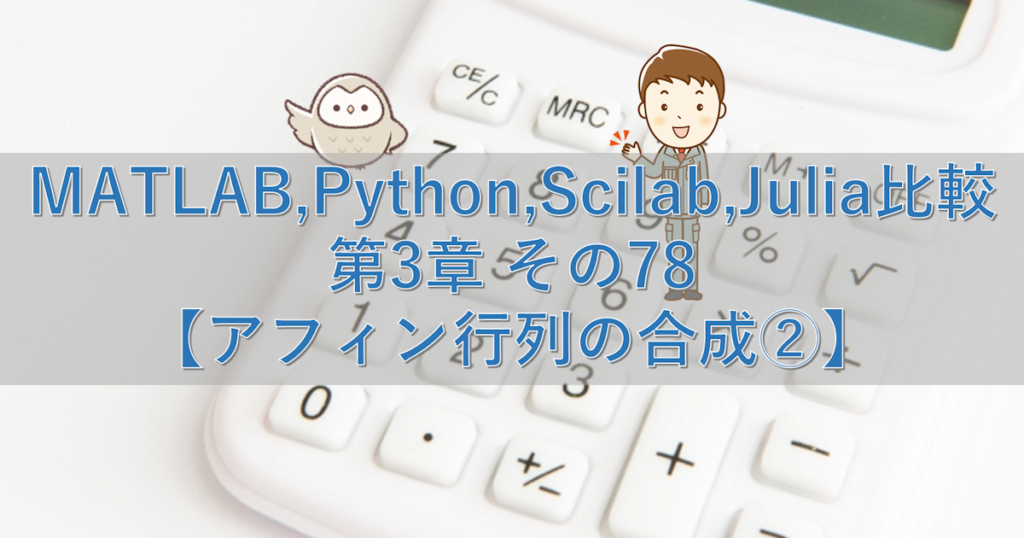 Matlabpythonscilabjulia比較 第3章 その78【アフィン行列の合成②】 シミュレーションの世界に引きこもる部屋