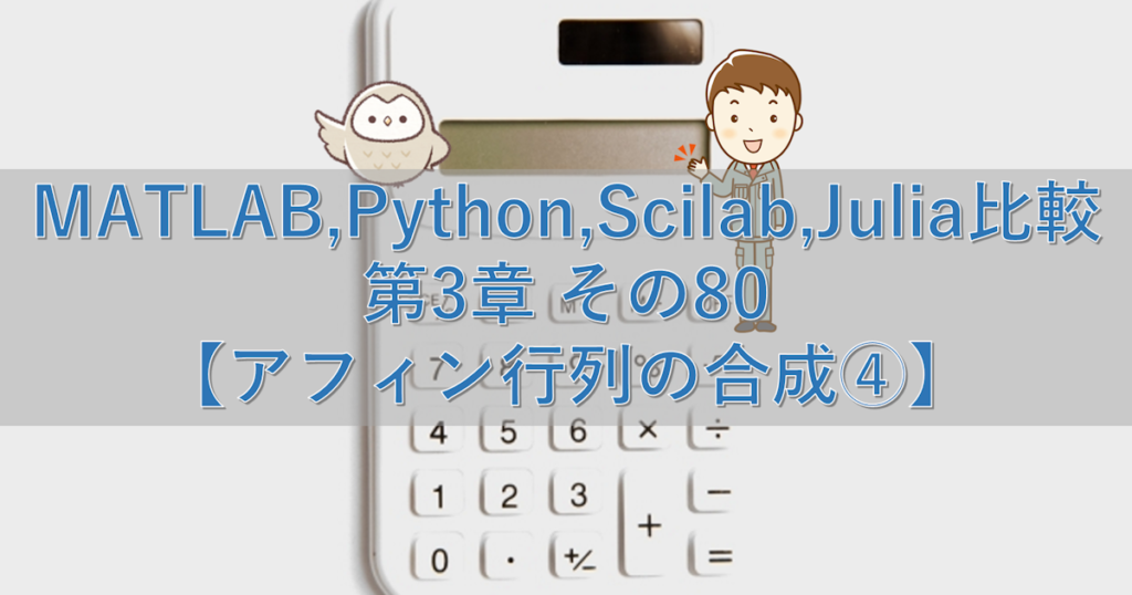 Matlabpythonscilabjulia比較 第3章 その80【アフィン行列の合成④】 シミュレーションの世界に引きこもる部屋