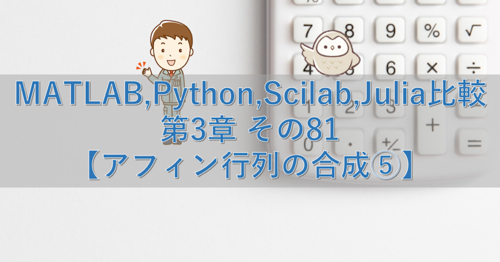 Matlabpythonscilabjulia比較 第3章 その81【アフィン行列の合成⑤】 シミュレーションの世界に引きこもる部屋