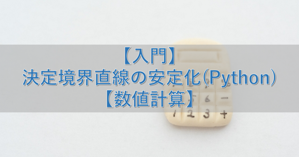 【入門】決定境界直線の安定化python【数値計算】 シミュレーションの世界に引きこもる部屋