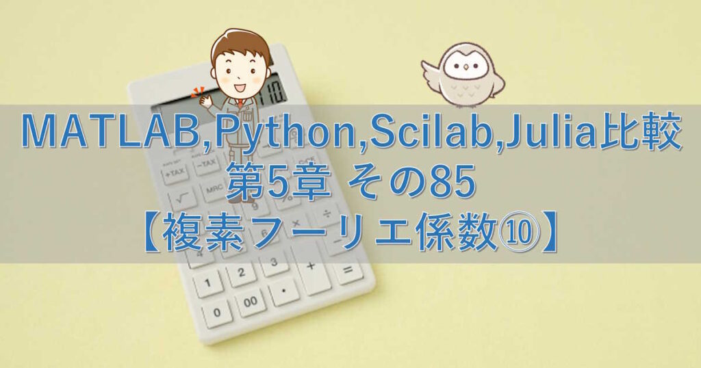 MATLAB,Python,Scilab,Julia比較 第5章 その85【複素フーリエ係数⑩】 | シミュレーションの世界に引きこもる部屋