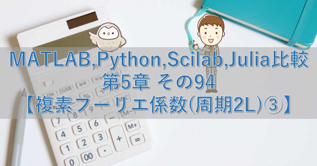 MATLAB,Python,Scilab,Julia比較 第5章 その94【複素フーリエ係数(周期2L)③】 | シミュレーションの世界に引きこもる部屋