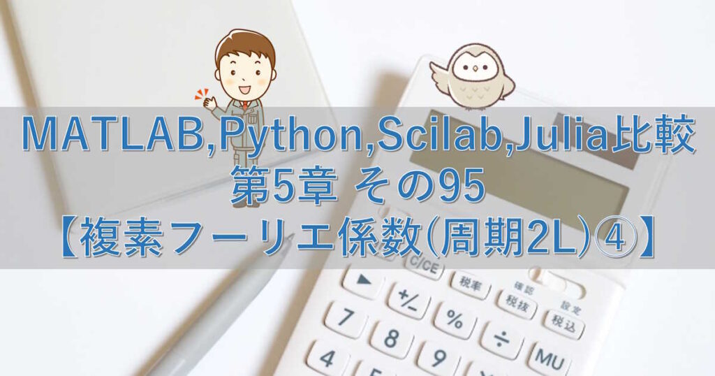 MATLAB,Python,Scilab,Julia比較 第5章 その95【複素フーリエ係数(周期2L)④】 | シミュレーションの世界に引きこもる部屋
