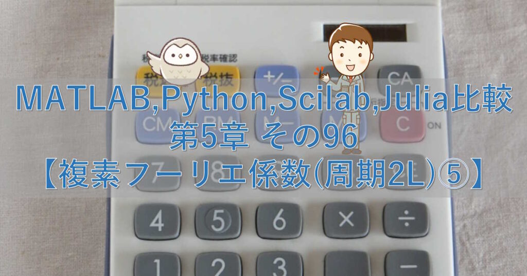 MATLAB,Python,Scilab,Julia比較 第5章 その96【複素フーリエ係数(周期2L)⑤】 | シミュレーションの世界に引きこもる部屋